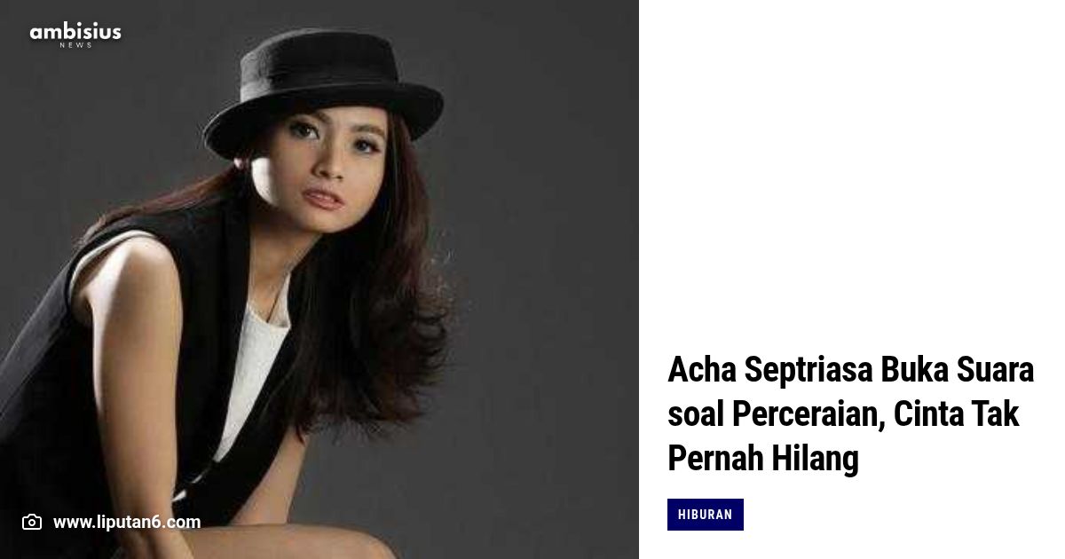 Acha Septriasa Buka Suara soal Perceraian, Cinta Tak Pernah Hilang