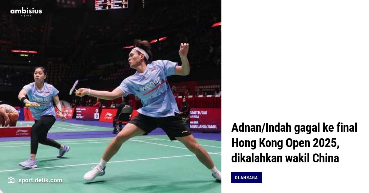 Adnan/Indah gagal ke final Hong Kong Open 2025, dikalahkan wakil China