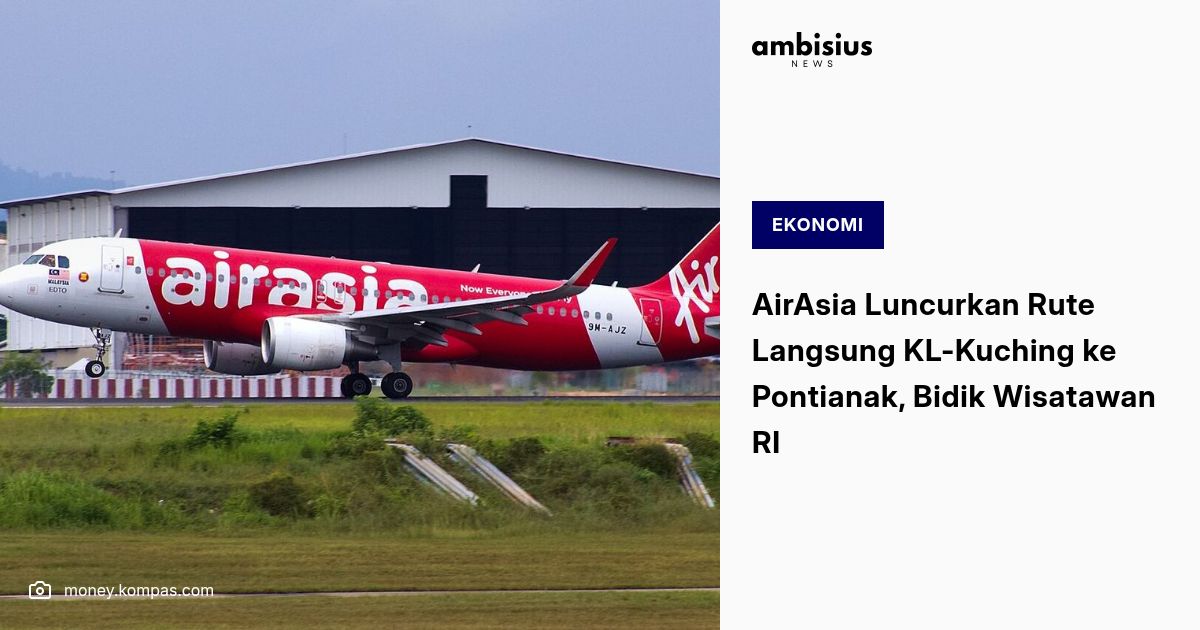 AirAsia Luncurkan Rute Langsung KL-Kuching ke Pontianak, Bidik Wisatawan RI
