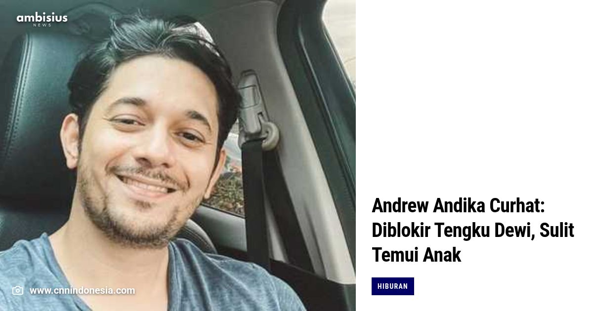 Andrew Andika Curhat: Diblokir Tengku Dewi, Sulit Temui Anak