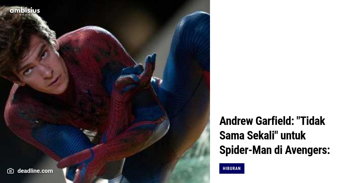 Andrew Garfield: "Tidak Sama Sekali" untuk Spider-Man di Avengers: Doomsday