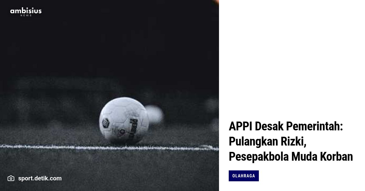 APPI Desak Pemerintah: Pulangkan Rizki, Pesepakbola Muda Korban TPPO di ...