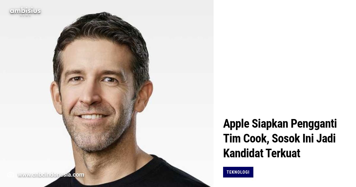 Apple Siapkan Pengganti Tim Cook, Sosok Ini Jadi Kandidat Terkuat