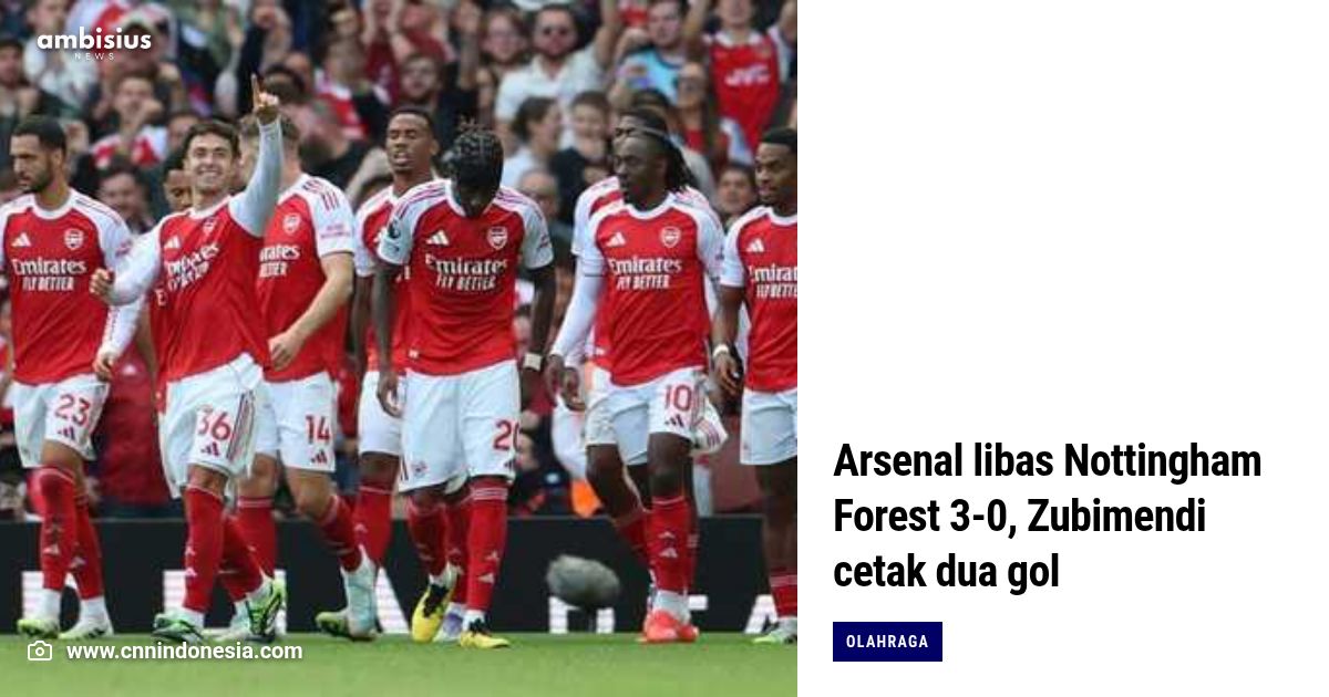 Arsenal libas Nottingham Forest 3-0, Zubimendi cetak dua gol