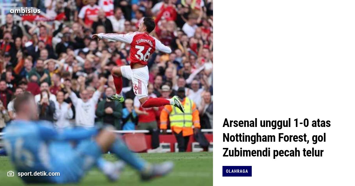 Arsenal unggul 1-0 atas Nottingham Forest, gol Zubimendi pecah telur