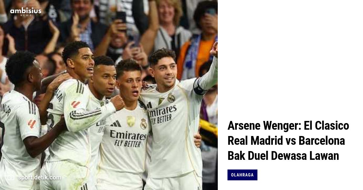 Arsene Wenger: El Clasico Real Madrid vs Barcelona Bak Duel Dewasa ...