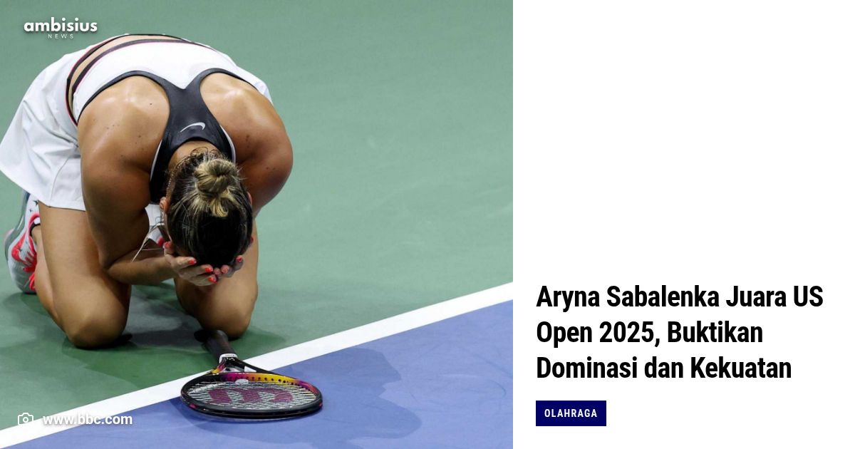 Aryna Sabalenka Juara US Open 2025, Buktikan Dominasi dan Kekuatan Mental