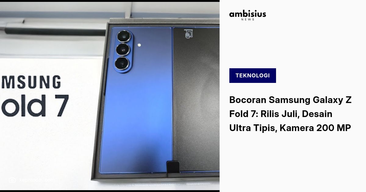 Bocoran Samsung Galaxy Z Fold 7: Rilis Juli, Desain Ultra Tipis, Kamera ...