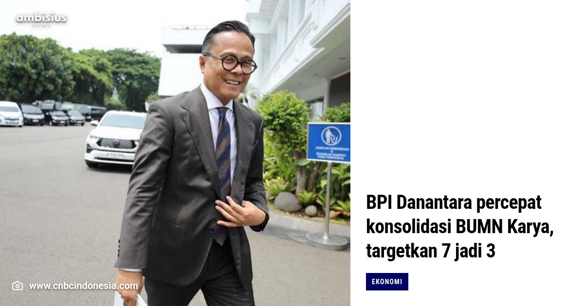 BPI Danantara percepat konsolidasi BUMN Karya, targetkan 7 jadi 3 perusahaan