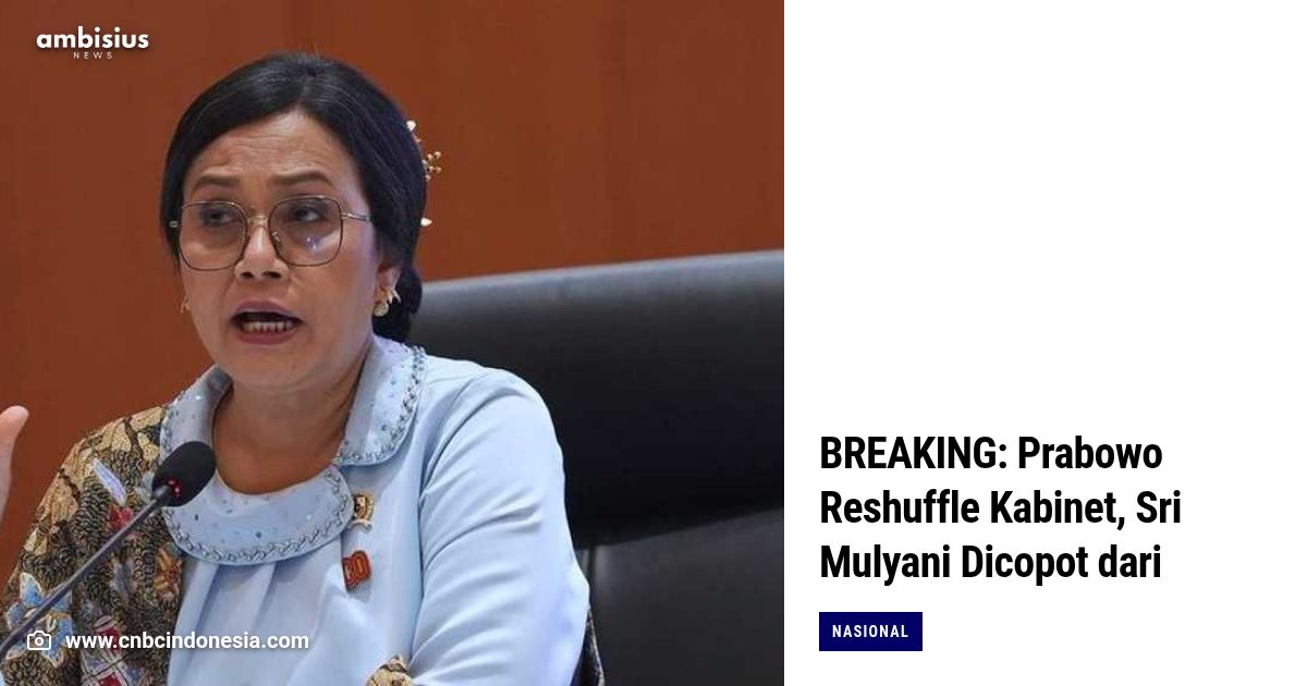 BREAKING: Prabowo Reshuffle Kabinet, Sri Mulyani Dicopot dari Menkeu Bersama 4 Menteri Lain!