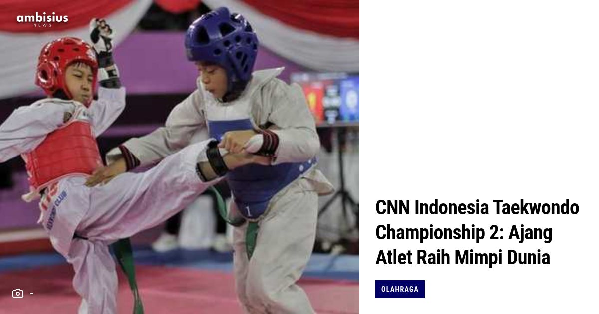 CNN Indonesia Taekwondo Championship 2: Ajang Atlet Raih Mimpi Dunia