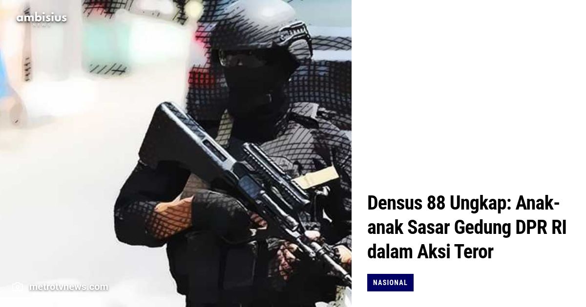 Densus 88 Ungkap: Anak-anak Sasar Gedung DPR RI dalam Aksi Teror