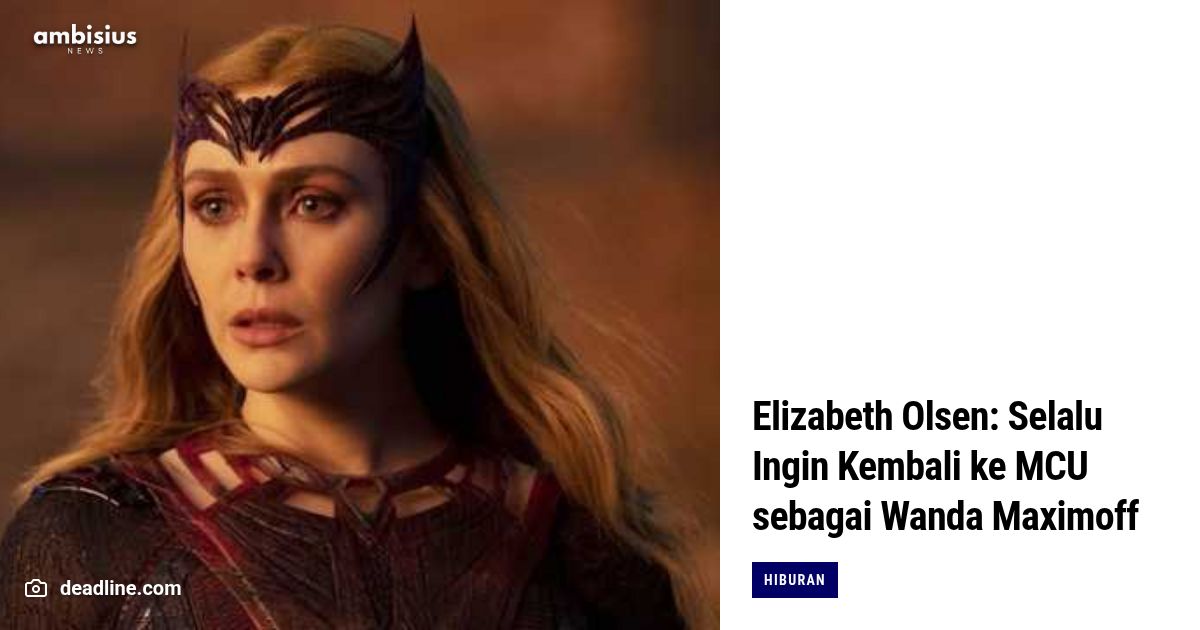 Elizabeth Olsen: Selalu Ingin Kembali ke MCU sebagai Wanda Maximoff