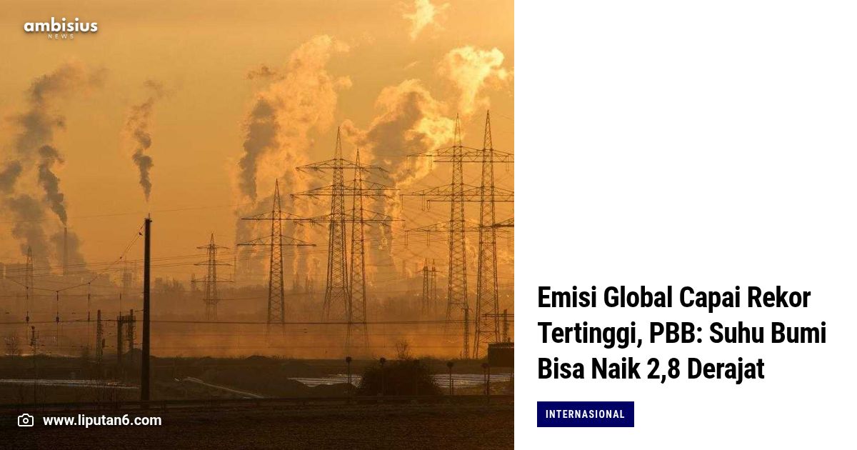 Emisi Global Capai Rekor Tertinggi, PBB: Suhu Bumi Bisa Naik 2,8 Derajat Celcius