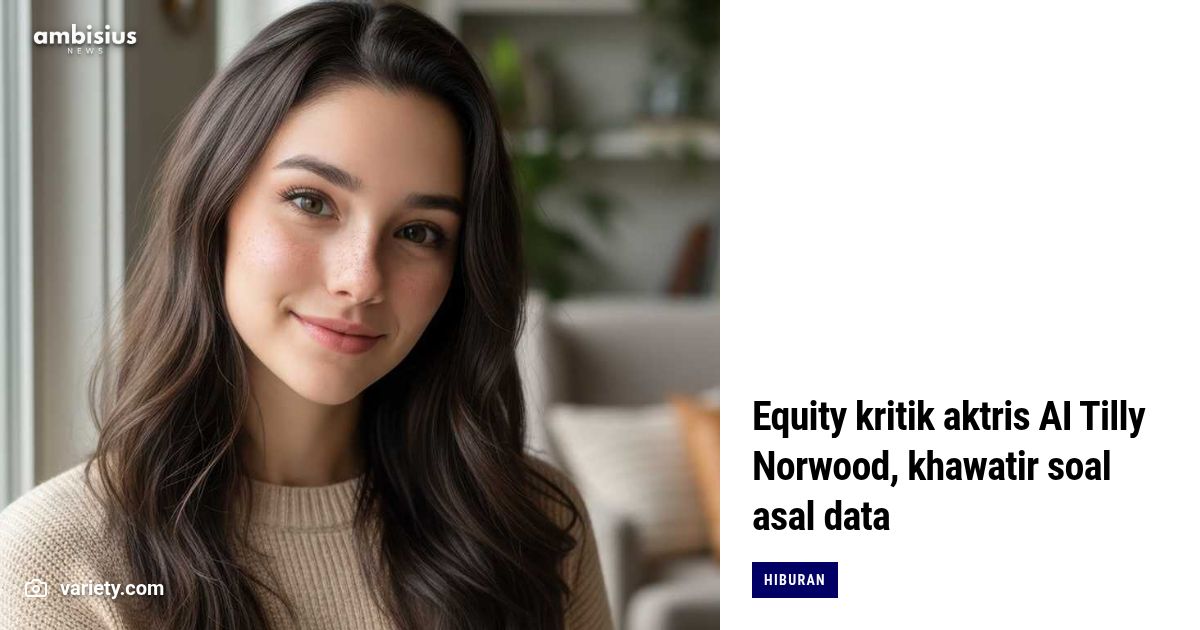 Equity kritik aktris AI Tilly Norwood, khawatir soal asal data