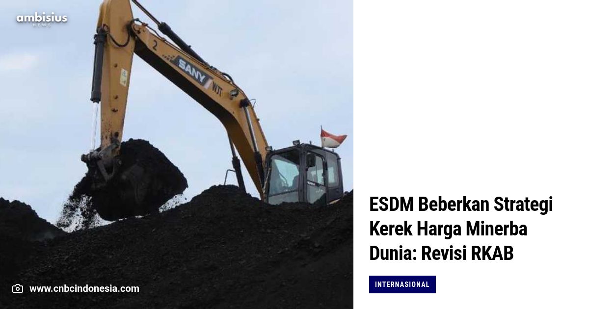 ESDM Beberkan Strategi Kerek Harga Minerba Dunia: Revisi RKAB Tahunan