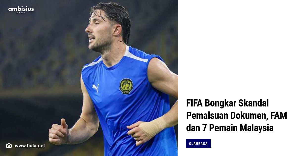 FIFA Bongkar Skandal Pemalsuan Dokumen, FAM dan 7 Pemain Malaysia Kena ...
