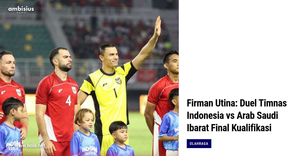 Firman Utina: Duel Timnas Indonesia vs Arab Saudi Ibarat Final ...