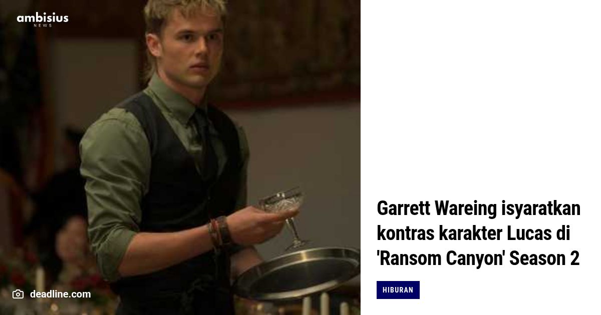 Garrett Wareing isyaratkan kontras karakter Lucas di 'Ransom Canyon ...