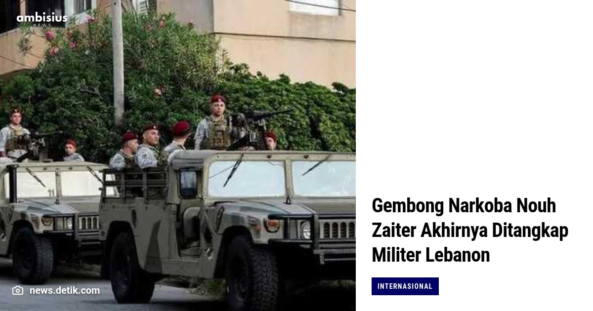 Gembong Narkoba Nouh Zaiter Akhirnya Ditangkap Militer Lebanon