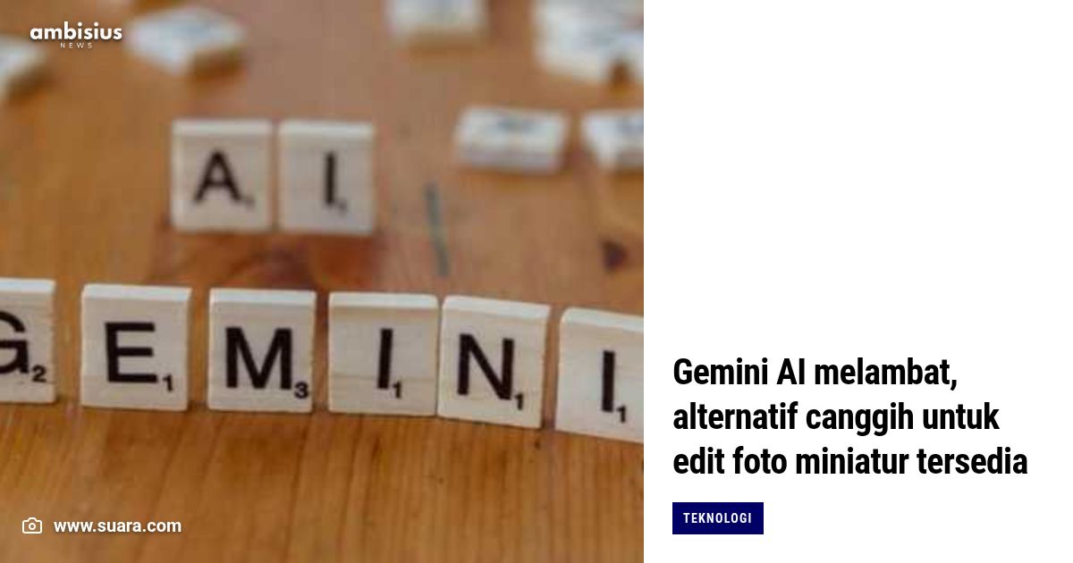 Gemini AI melambat, alternatif canggih untuk edit foto miniatur tersedia