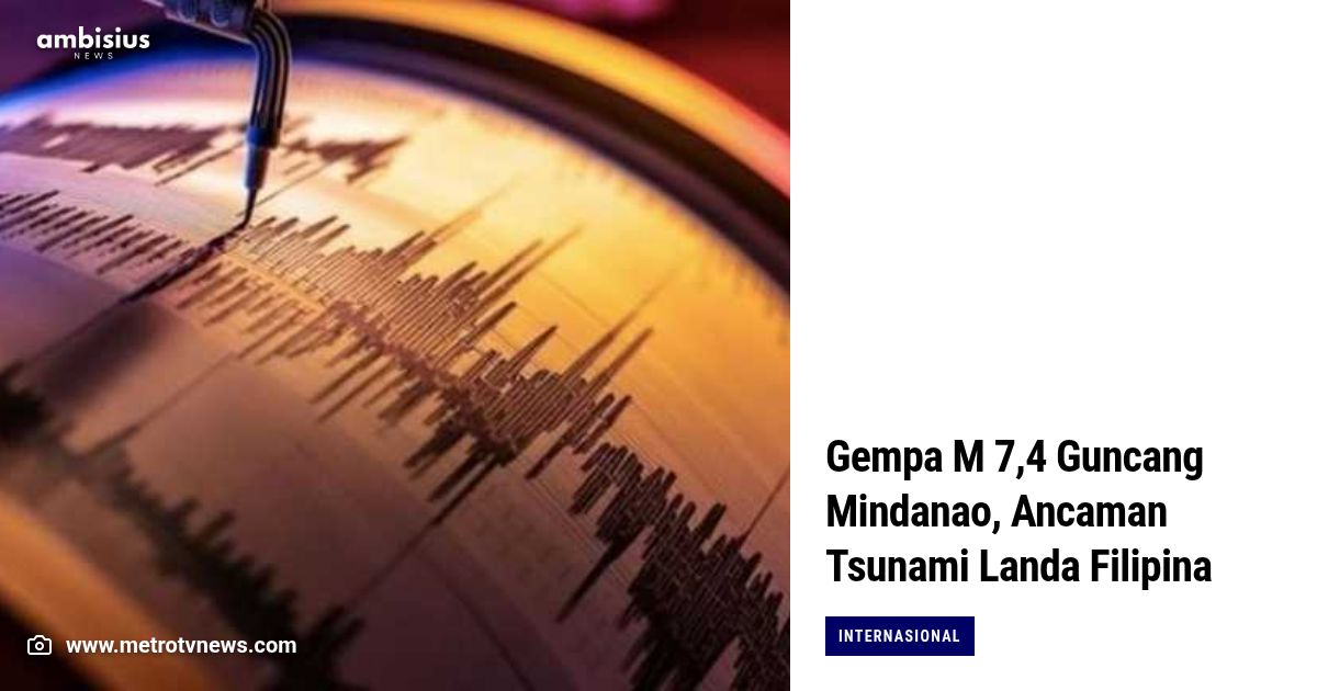 Gempa M 7,4 Guncang Mindanao, Ancaman Tsunami Landa Filipina dan Indonesia