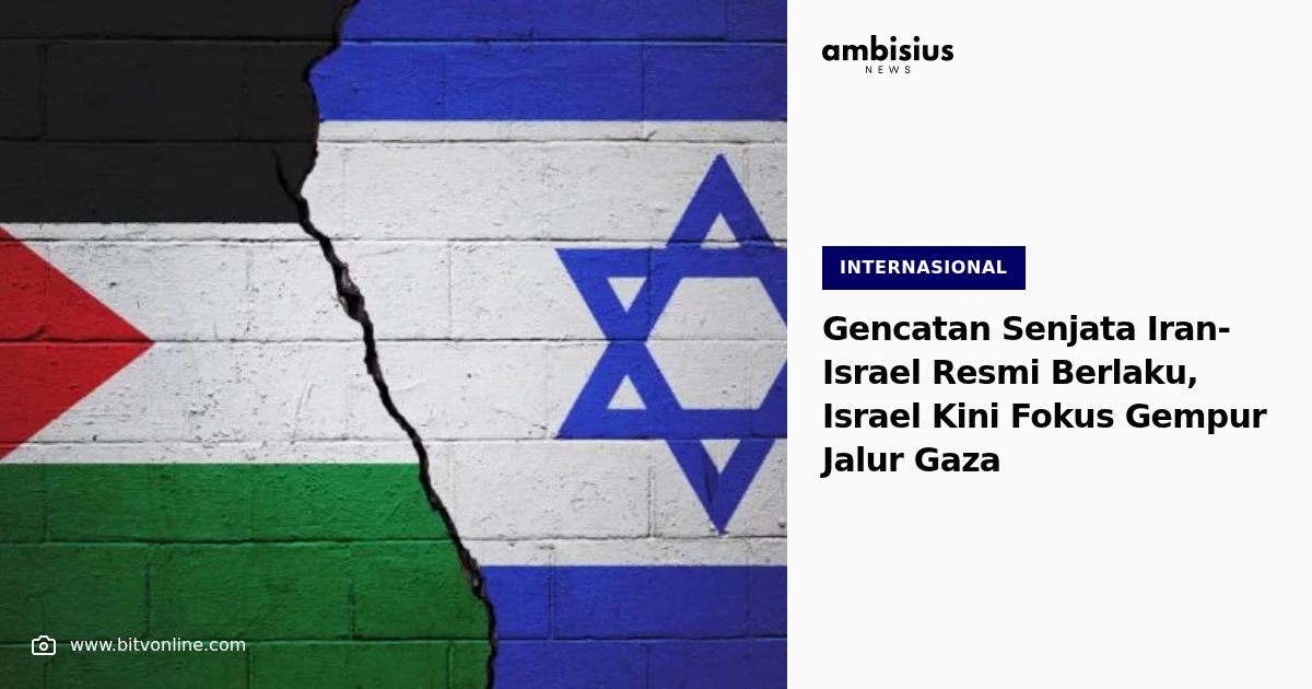 Gencatan Senjata Iran-Israel Resmi Berlaku, Israel Kini Fokus Gempur ...
