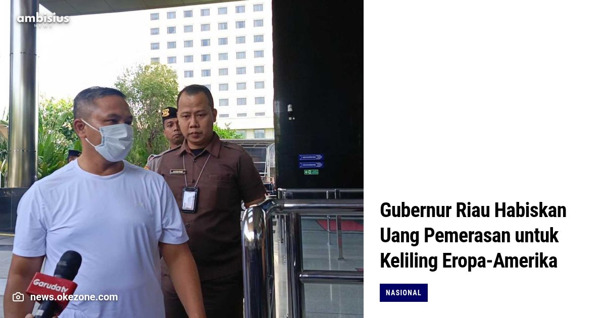 Gubernur Riau Habiskan Uang Pemerasan untuk Keliling Eropa-Amerika