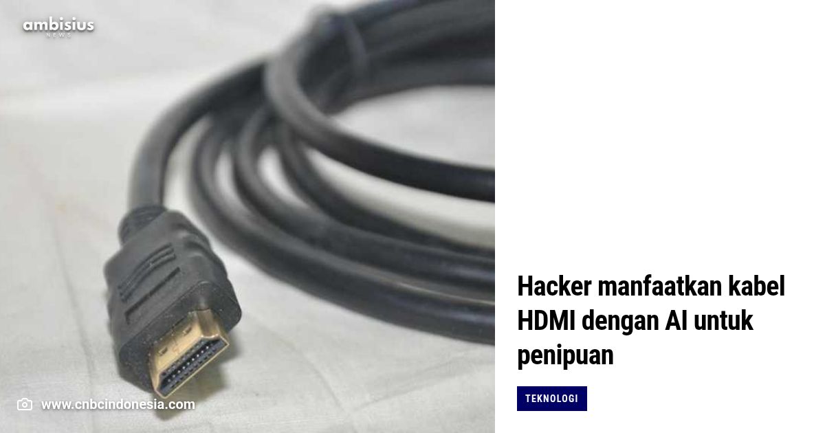 Hacker manfaatkan kabel HDMI dengan AI untuk penipuan