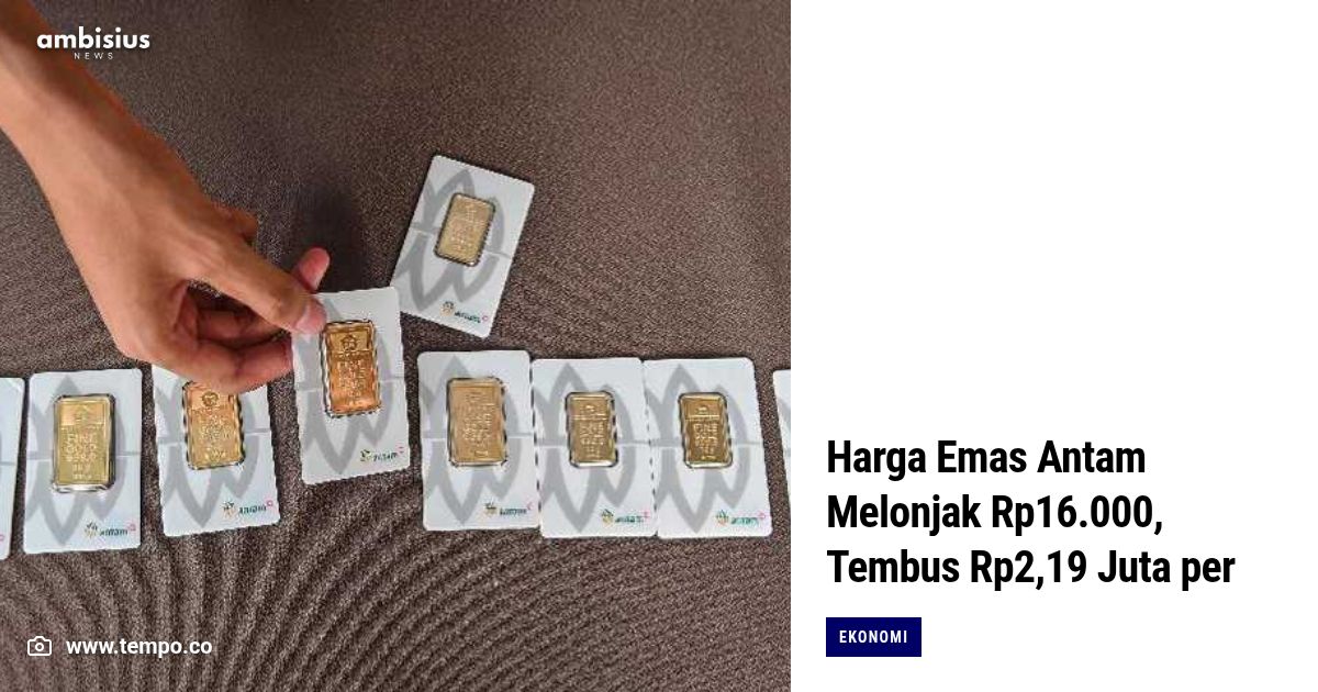 Harga Emas Antam Melonjak Rp16.000, Tembus Rp2,19 Juta per Gram