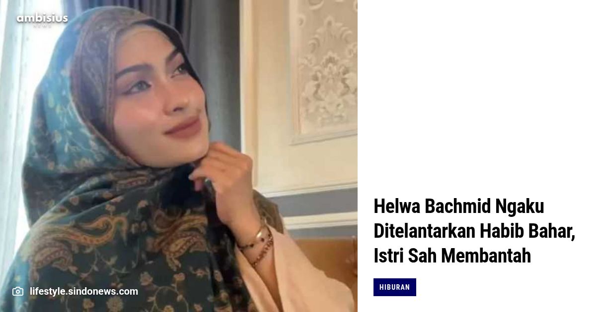 Helwa Bachmid Ngaku Ditelantarkan Habib Bahar, Istri Sah Membantah