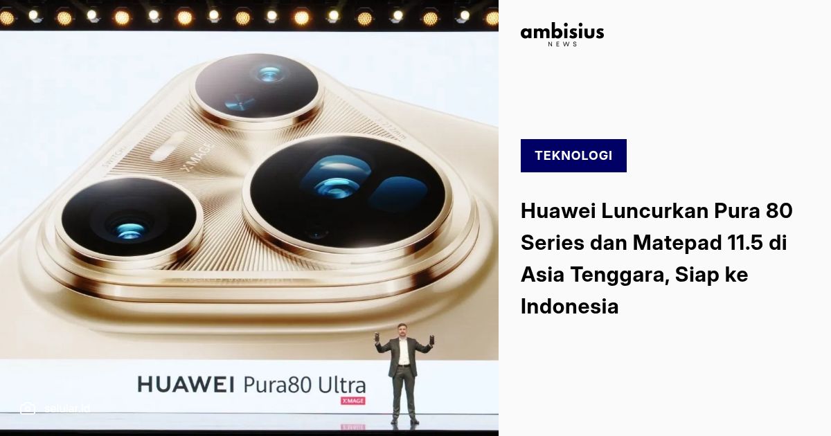 Huawei Luncurkan Pura 80 Series dan Matepad 11.5 di Asia Tenggara, Siap ...
