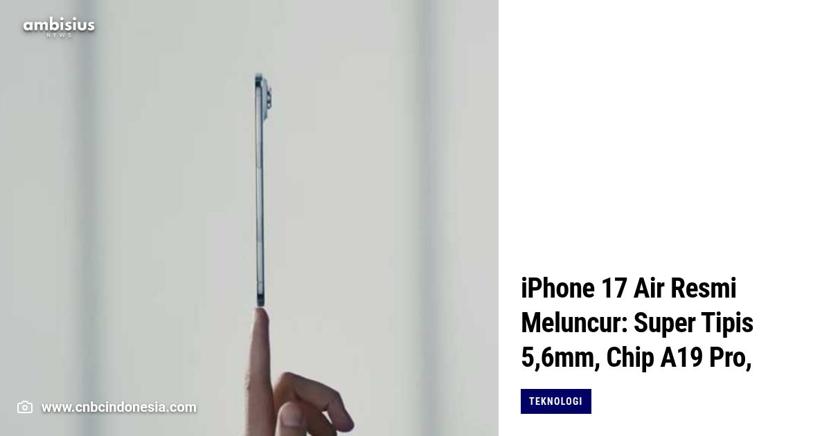 iPhone 17 Air Resmi Meluncur: Super Tipis 5,6mm, Chip A19 Pro, Gantikan Varian Plus!