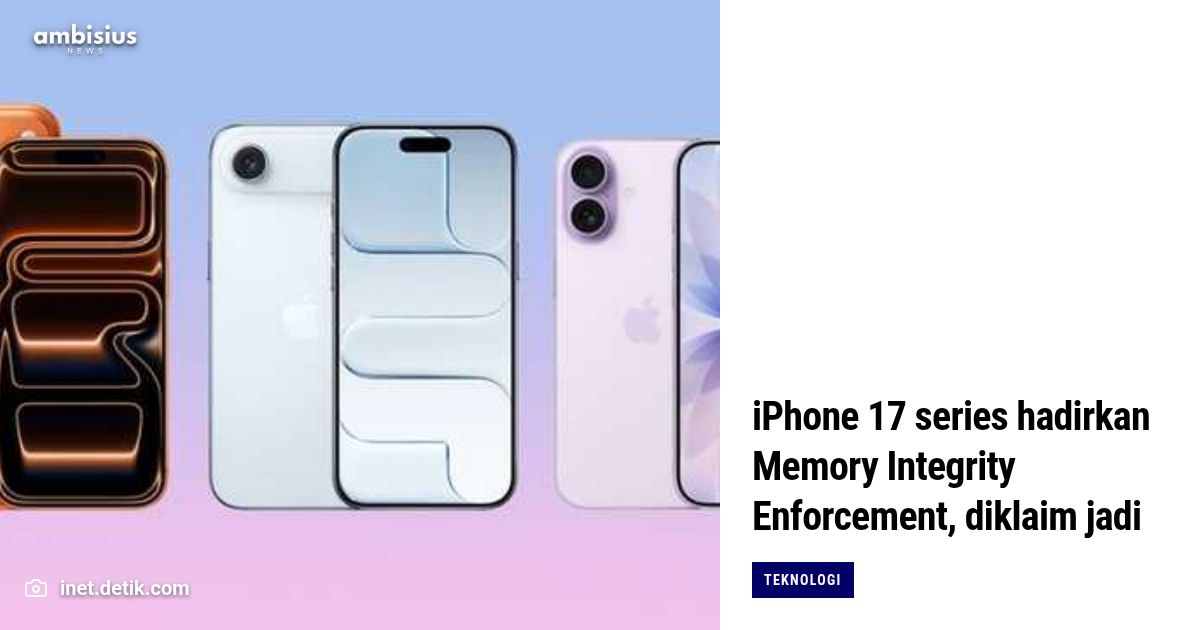 iPhone 17 series hadirkan Memory Integrity Enforcement, diklaim jadi ponsel paling aman dari spyware