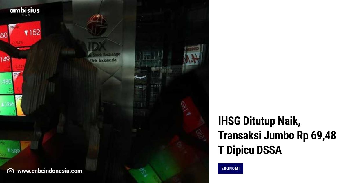 IHSG Ditutup Naik, Transaksi Jumbo Rp 69,48 T Dipicu DSSA