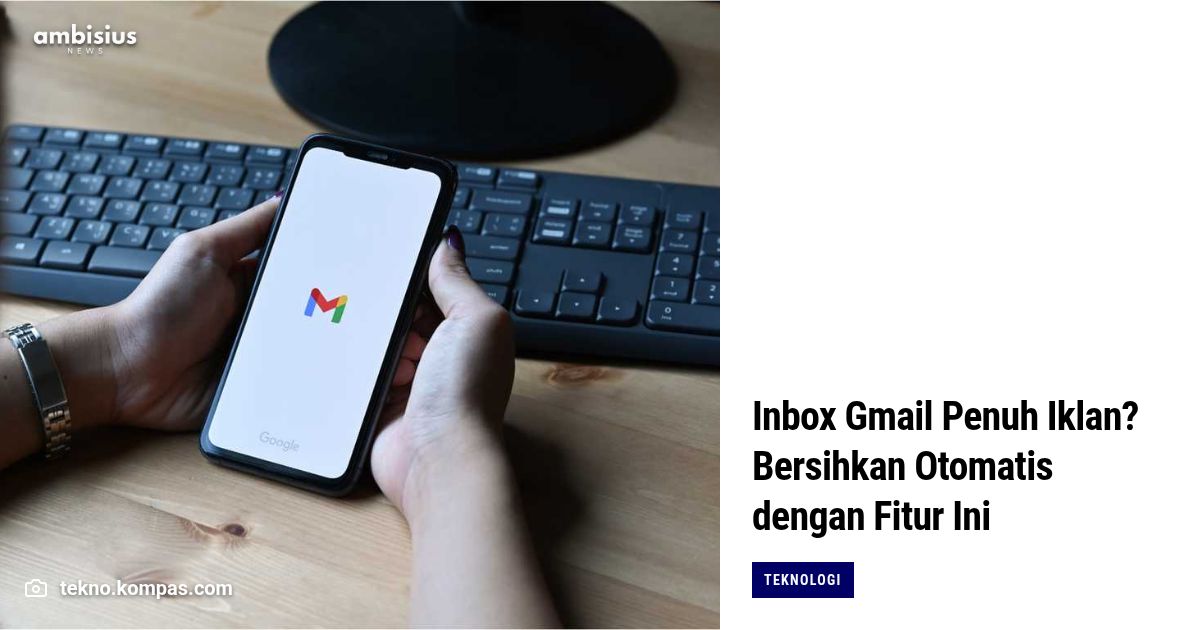 Inbox Gmail Penuh Iklan? Bersihkan Otomatis dengan Fitur Ini