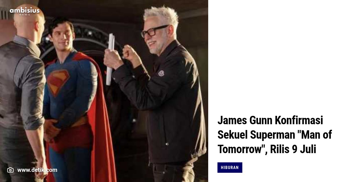 James Gunn Konfirmasi Sekuel Superman "Man of Tomorrow", Rilis 9 Juli 2027