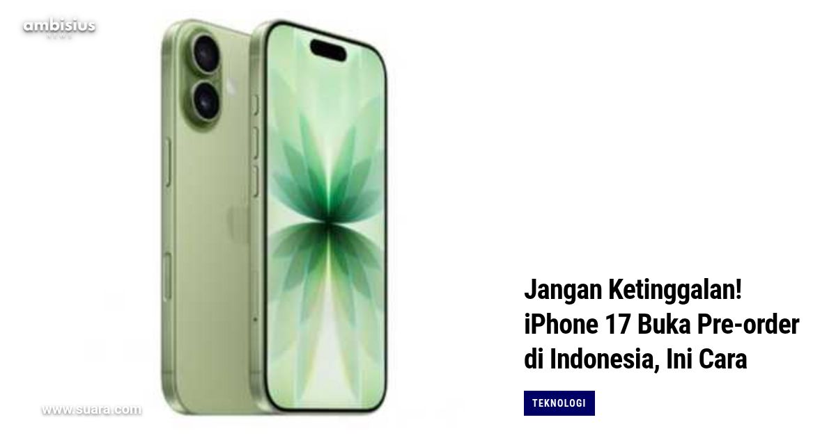 Jangan Ketinggalan! iPhone 17 Buka Pre-order di Indonesia, Ini Cara Pesannya