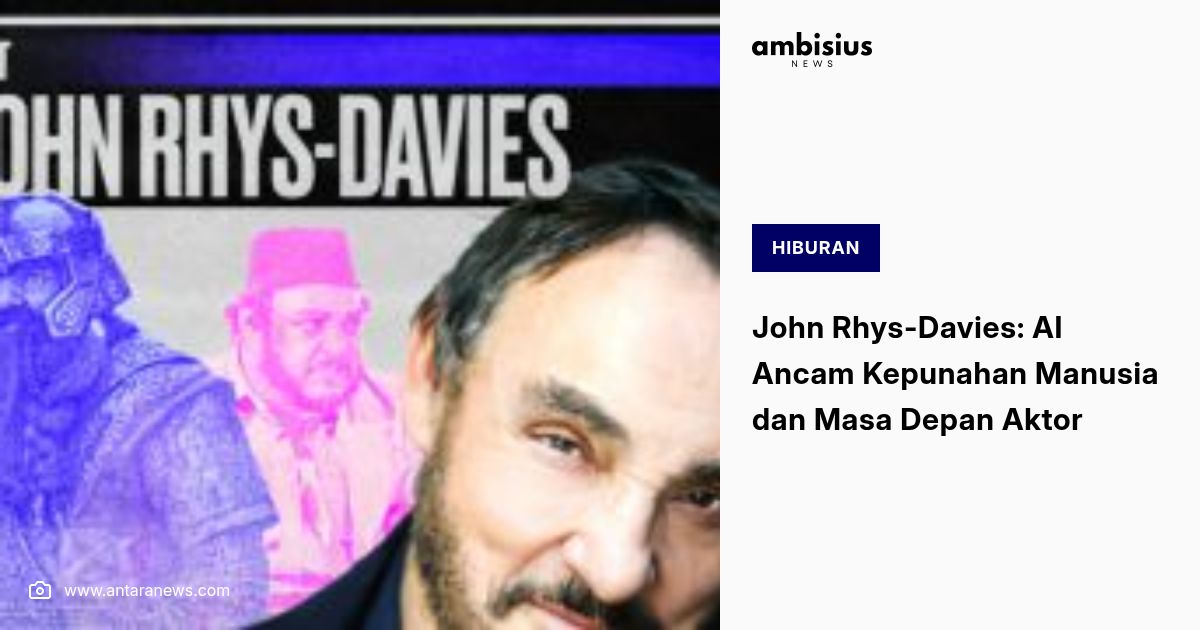 John Rhys-Davies: AI Ancam Kepunahan Manusia dan Masa Depan Aktor