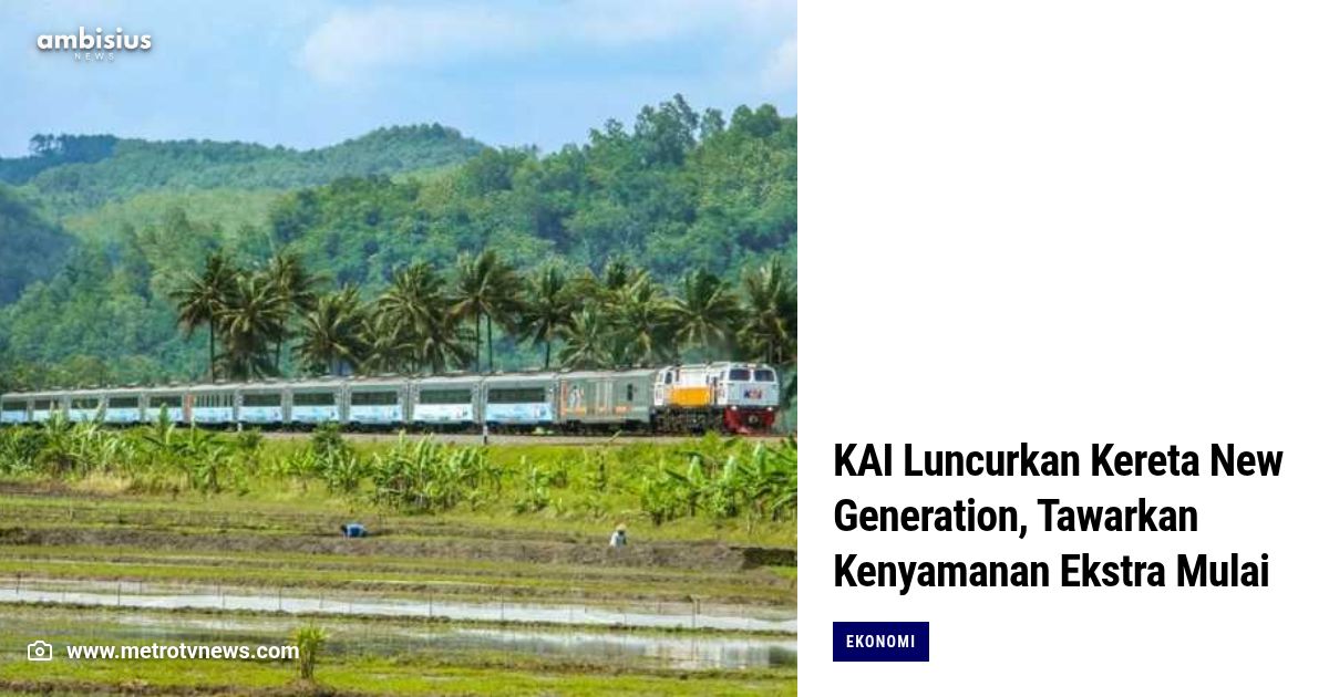 KAI Luncurkan Kereta New Generation, Tawarkan Kenyamanan Ekstra Mulai ...