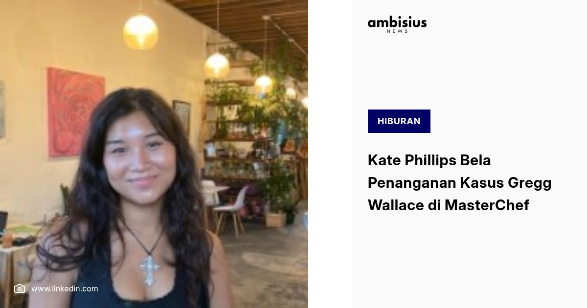 Kate Phillips Bela Penanganan Kasus Gregg Wallace di MasterChef