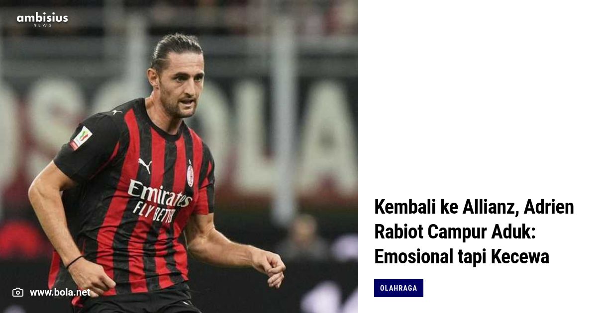 Kembali ke Allianz, Adrien Rabiot Campur Aduk: Emosional tapi Kecewa Berat