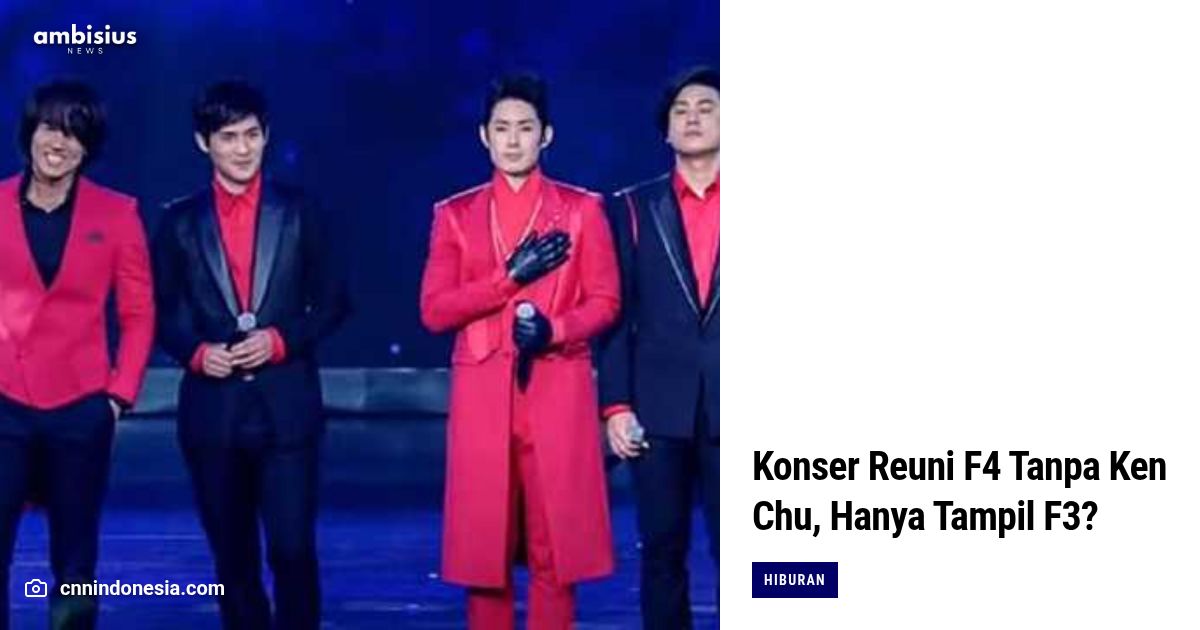 Konser Reuni F4 Tanpa Ken Chu, Hanya Tampil F3?