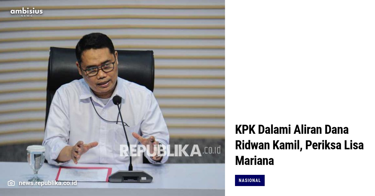 KPK Dalami Aliran Dana Ridwan Kamil, Periksa Lisa Mariana