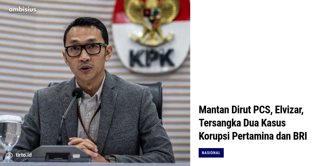 Mantan Dirut PCS, Elvizar, Tersangka Dua Kasus Korupsi Pertamina dan BRI