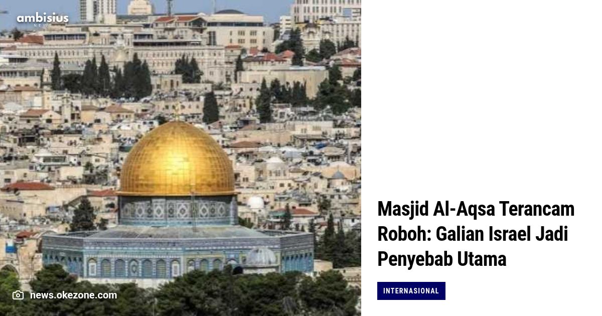 Masjid Al-Aqsa Terancam Roboh: Galian Israel Jadi Penyebab Utama