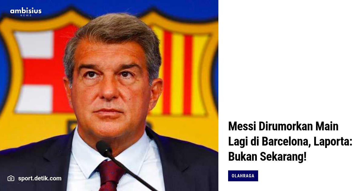 Messi Dirumorkan Main Lagi di Barcelona, Laporta: Bukan Sekarang!