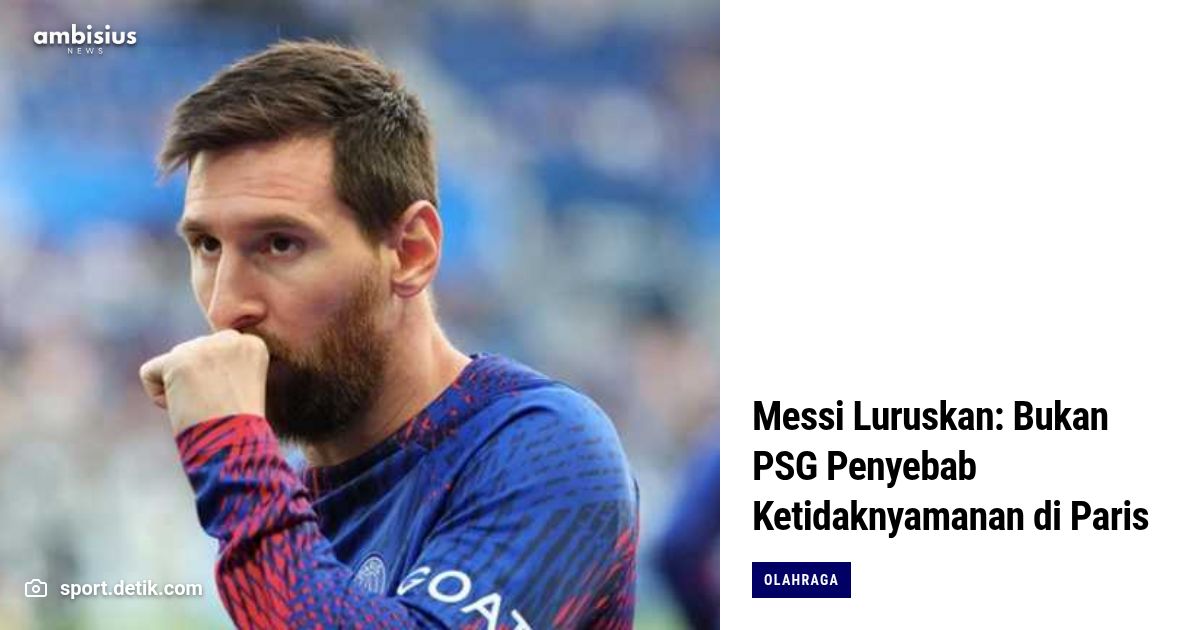 Messi Luruskan: Bukan PSG Penyebab Ketidaknyamanan di Paris