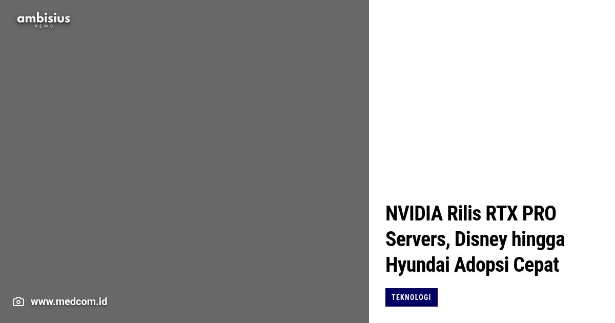 NVIDIA Rilis RTX PRO Servers, Disney hingga Hyundai Adopsi Cepat untuk 'Pabrik AI'