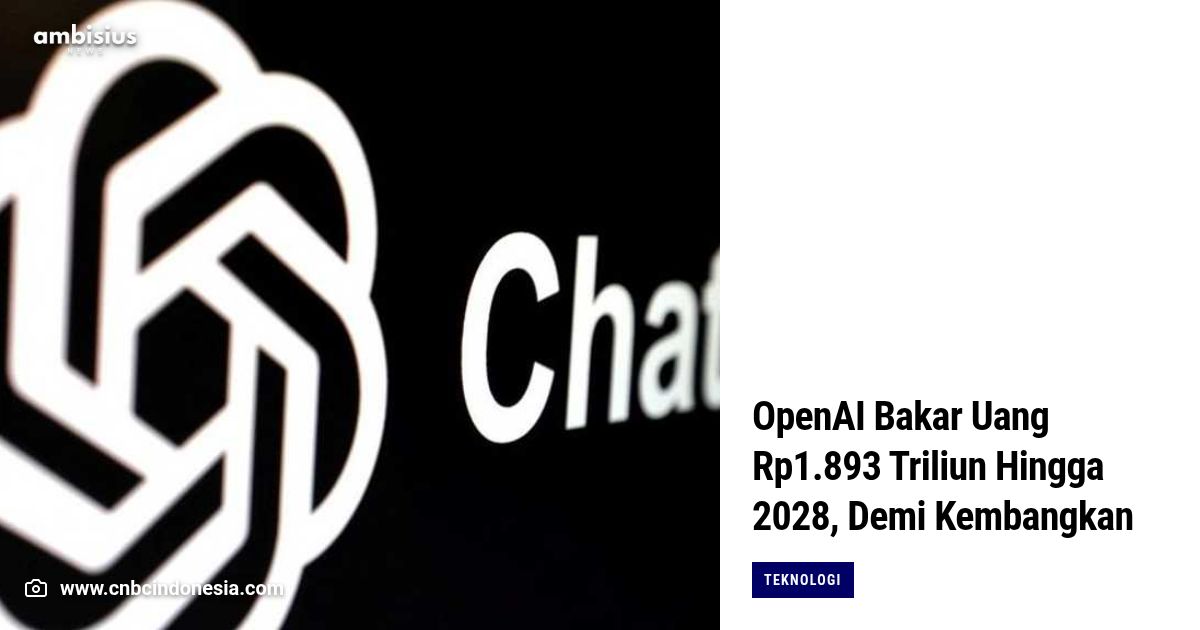 OpenAI Bakar Uang Rp1.893 Triliun Hingga 2028, Demi Kembangkan ChatGPT!